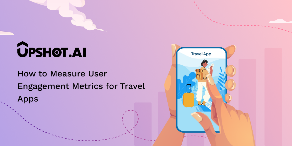 How to Measure User Engagement Metrics for Travel Apps - Upshot.ai