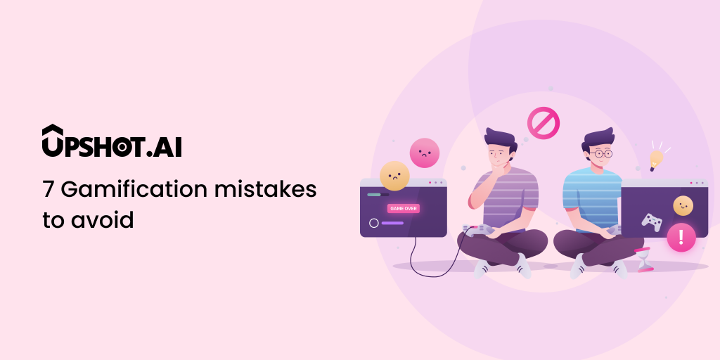 7 Gamification Mistakes To Avoid - Upshot.ai