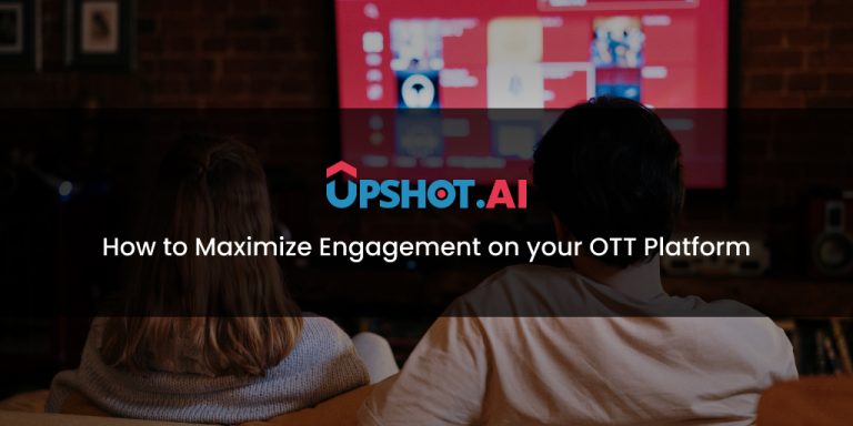 How to Maximize Engagement on your OTT Platform? - Upshot.ai