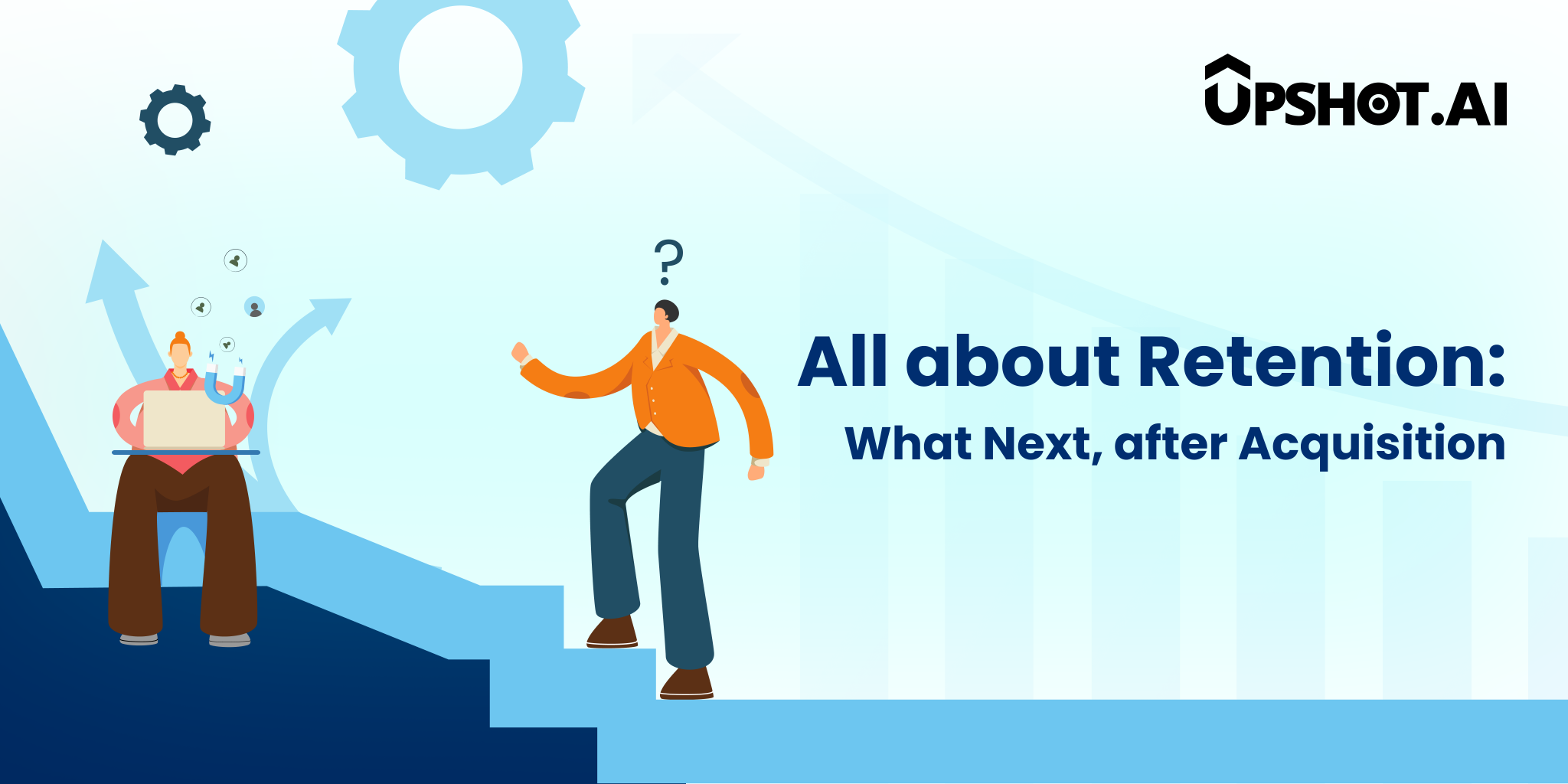 All about Retention: What Next, After Acquisition? - Upshot.ai