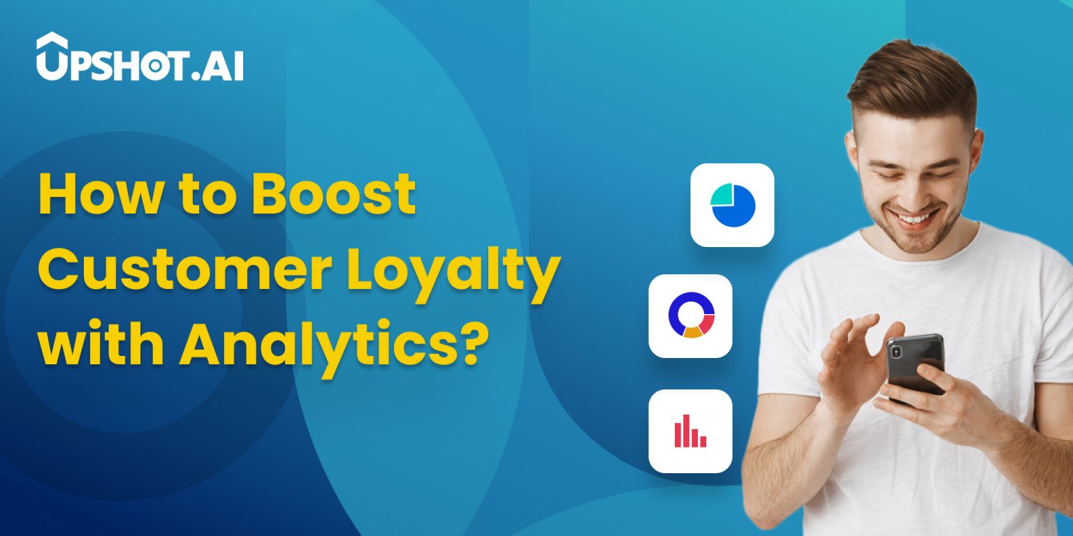 How to Boost Customer Loyalty with Analytics? - Upshot.ai