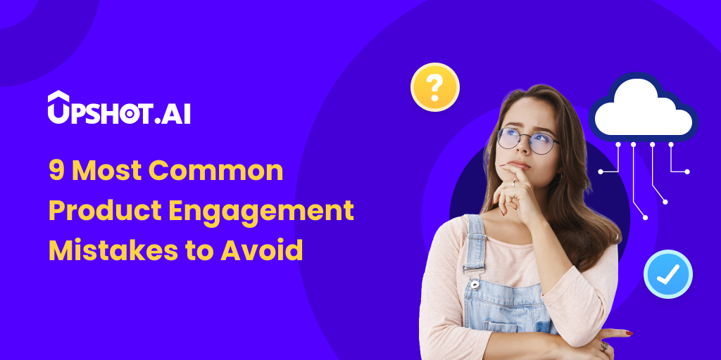 9 Most Common SaaS Product Engagement Mistakes to Avoid - Upshot.ai