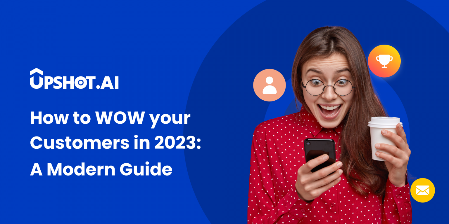 How to WOW Your Customers in 2023: A Modern Guide - Upshot.ai