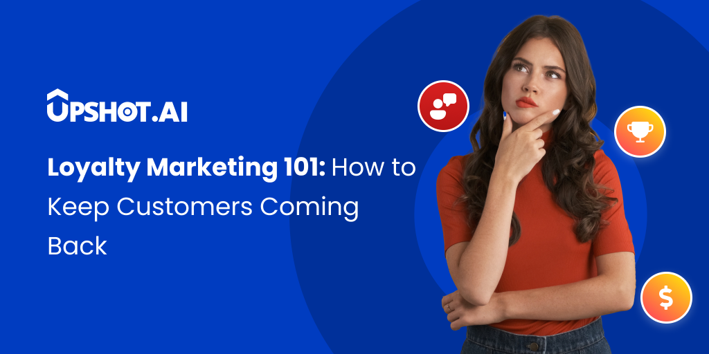 Loyalty Marketing 101: How to Keep Customers Coming Back - Upshot.ai